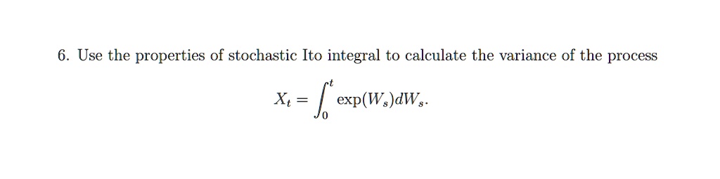 SOLVED: Use the properties of stochastic Ito integral to calculate the variance of the process ...