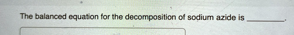 The balanced equation for the decomposition of sodium azide is