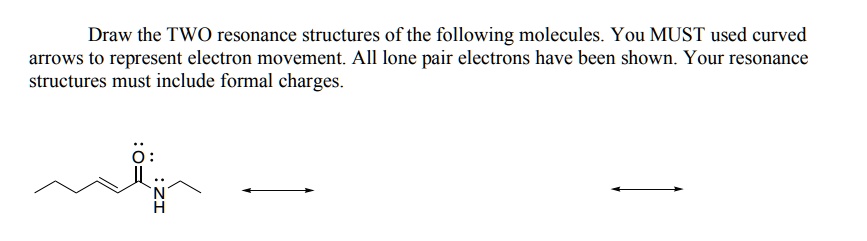 Draw the TWO resonance structures of the following molecules. You MUST used curved arrows to ...