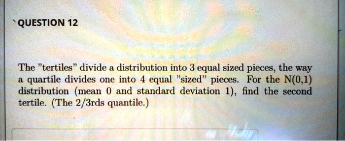 SOLVED: The "tertiles" divide distribution into 3 equal-sized pieces ...