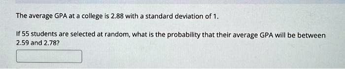 SOLVED: The average GPA at a college is 2.88 with a standard deviation ...