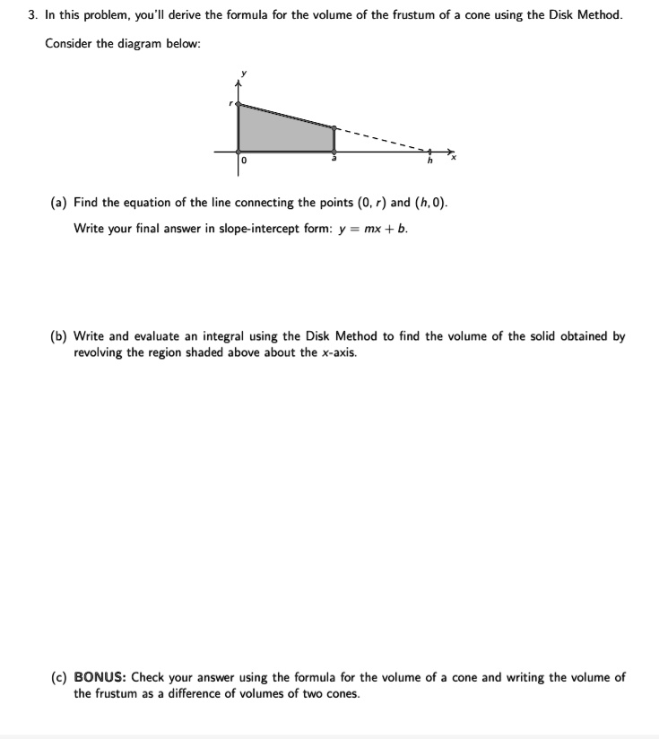 3. In this problem, you'll derive the formula for the volume of the frustum of a cone using the ...