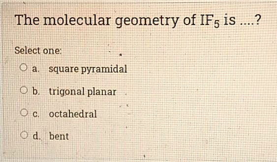 SOLVED:The molecular geometry of IF5 is 2 Select one: square pyramidal ...