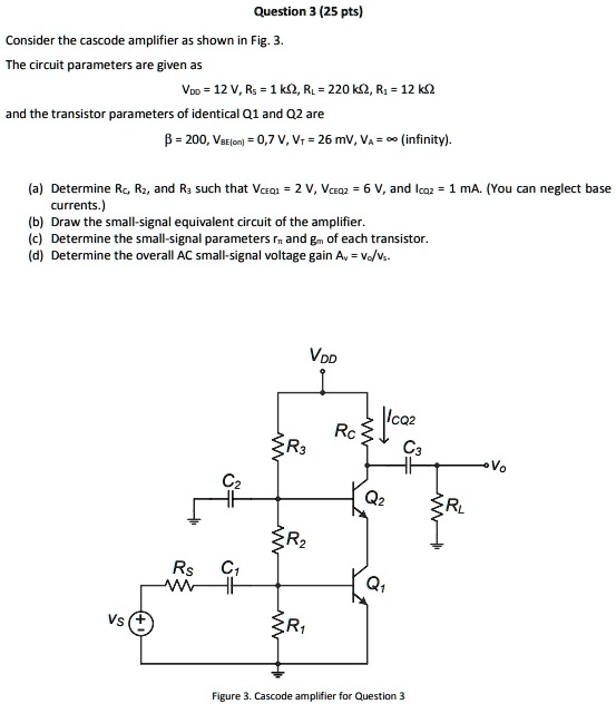 SOLVED: Consider the cascode amplifier as shown in Fig. 3. The circuit parameters are given as ...