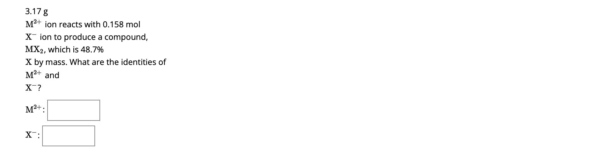 3.17 g M^2+ ion reacts with 0.158 mol X^-ion to produce a compound, MX2 ...