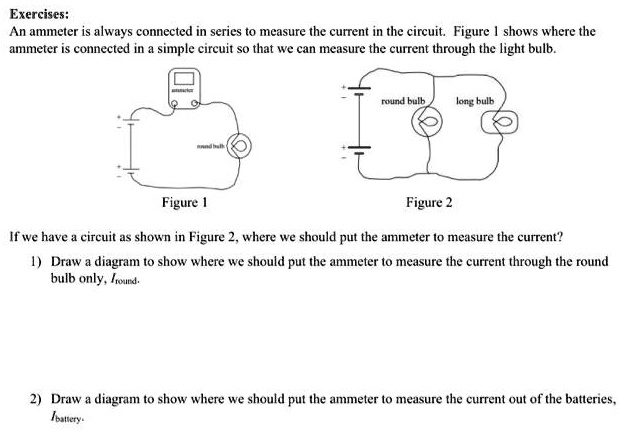 SOLVED: Exercises: An ammeter is always connected in series to measure ...