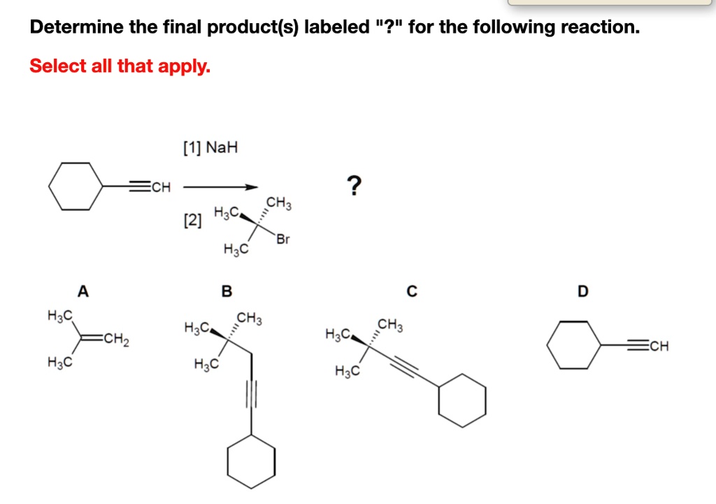 Determine the final product(s) labeled "?" for the following reaction. Select all that apply. [1 ...