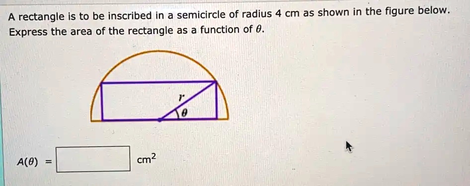 A rectangle is to be inscribed in a semicircle of radius 4 cm as shown in the figure below ...