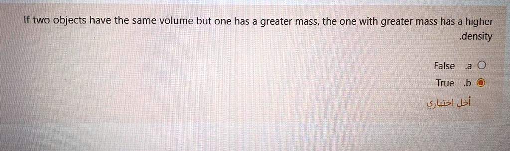 If two objects have the same volume but one has a greater mass, the one with greater mass has a ...