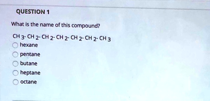 SOLVED: QUESTION 1 What is the name of this compound? CH3-CH 2- CH 2-CH 2- CH 2-CH 2- CH3 hexane ...