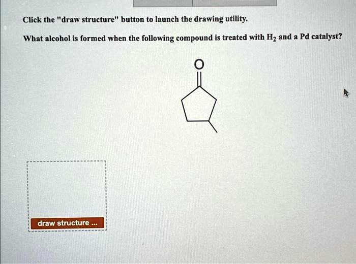 Click the "draw structure" button to launch the drawing utility: What alcohol is formed when the ...