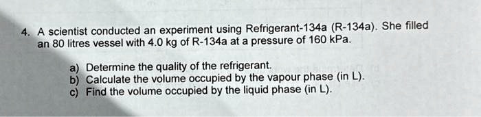 SOLVED: A scientist conducted an experiment using Refrigerant-134a (R-134a). She filled an 80 ...