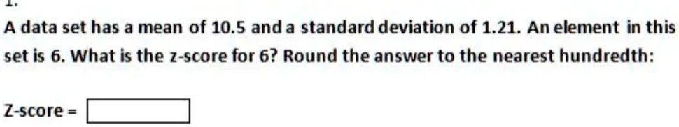 SOLVED: A data set has a mean of 10.5 anda standard deviation of 1.21. An element in this set is ...