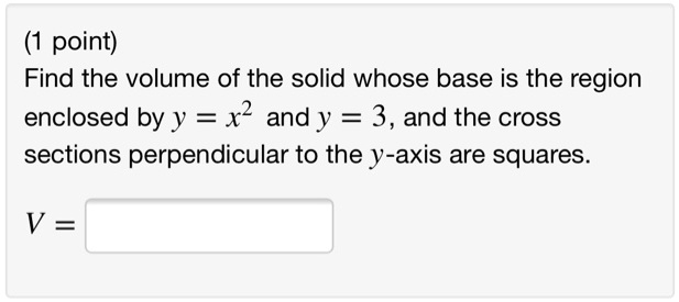SOLVED: point) Find the volume of the solid whose base is the region enclosed by y = x2 and y ...