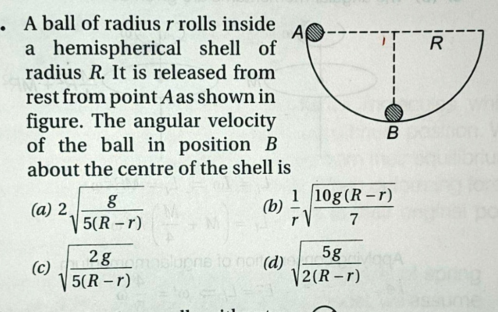 A ball of radius r rolls inside a hemispherical shell of radius R. It is released from rest from ...