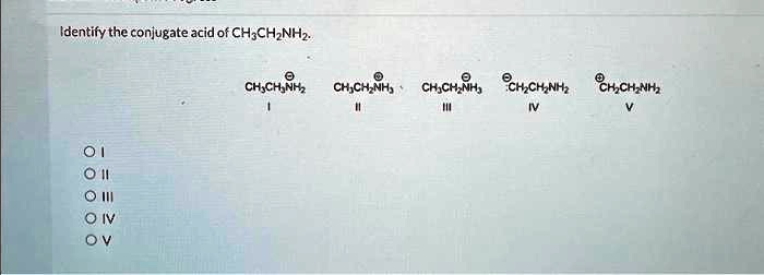 Identify the conjugate acid of CH3CH2NH2. ^? CH3CH2NH2 ...