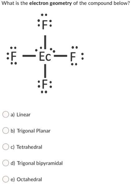 What is the electron geometry of the compound below? :F: .. F-EC-F: Ec ...