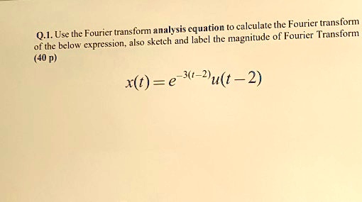 SOLVED: very urgent Q.1. Use the Fourier transform analysis equation to calculate the Fourier ...