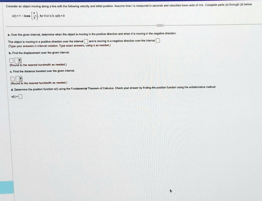 SOLVED: Consider an object moving along a line with the following velocity and initial position ...