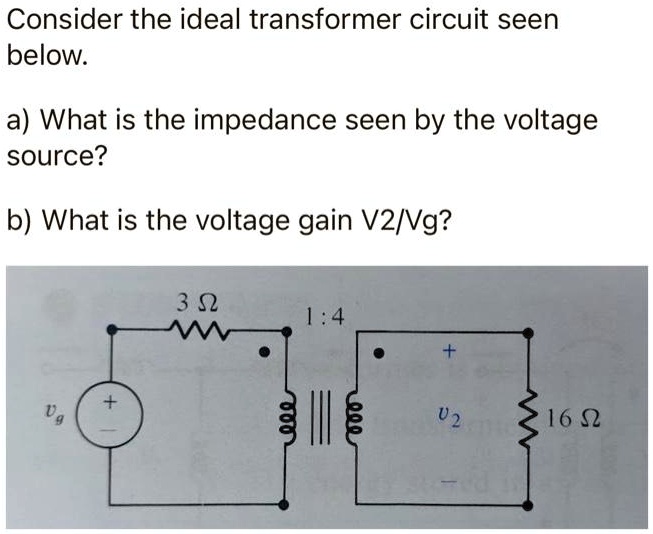 Consider the ideal transformer circuit seen below. a) What is the impedance seen by the voltage ...