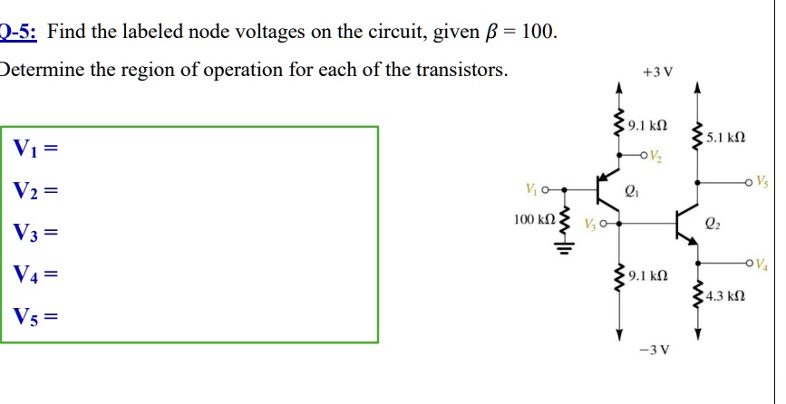 Q-5: Find the labeled node voltages on the circuit, given β = 100. Determine the region of ...