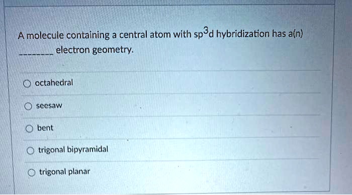 SOLVED:A molecule containing a central atom with sp3d hybridization has ...