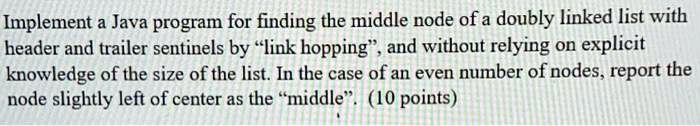 SOLVED: Implement Java program for finding the middle node of a doubly linked list with header ...