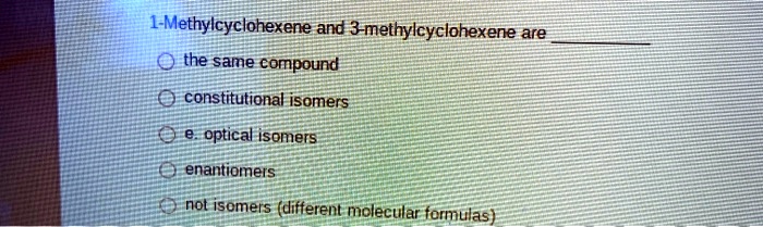 1 methylcyclohexene and 3 methylcyclohexene are 0 the same compound 0 ...