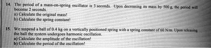 SOLVED: The period of a mass-on-spring oscillator is 3 seconds. Upon decreasing its mass by 500 ...