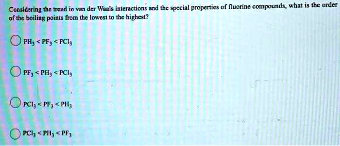 Considering the trend in van der Waals interactions and the special properties of fluorine ...