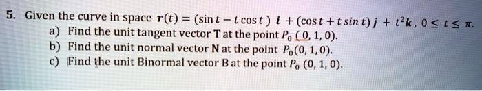 SOLVED:Given the curve in space r(t) = (sin t tcost ) i + (cost + tsin t) j + t2k,0