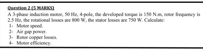 SOLVED: Question 2 (5 MARKS) A 3-phase induction motor; 50 Hz, 4-pole ... SOLVED: Question 2 (5 MARKS) A 3-phase induction motor; 50 Hz, 4-pole ...