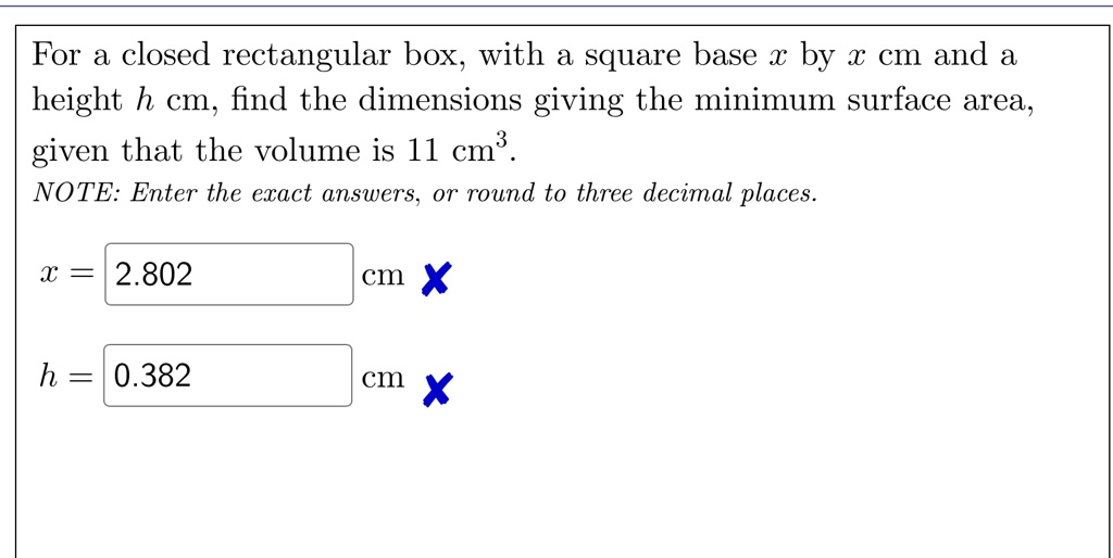For a closed rectangular box, with a square base x by x cm and a height h cm, find the ...