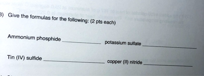 3) Give the formulas for the following: (2 pts each) Ammonium phosphide ...