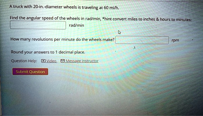 SOLVED: A truck with 20-inch diameter wheels is traveling at 60 mph. Find the angular speed of ...