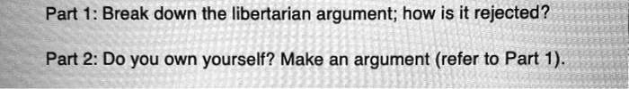 Part 1: Break down the libertarian argument; how is it...