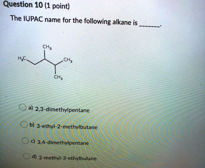 SOLVED: Question 10 (1 point) The IUPAC name for the following alkane is H3C 2,3-dimethylpentane ...