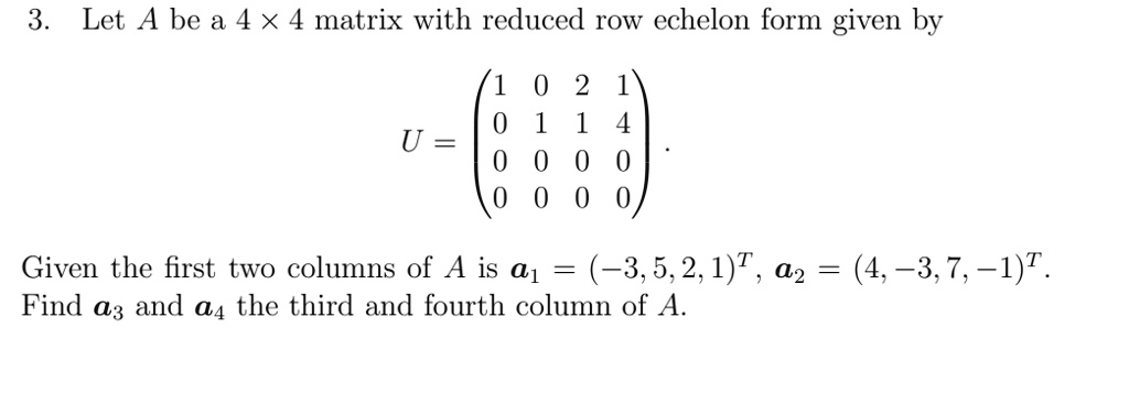 SOLVED: Let A be a 4 x 4 matrix with reduced row echelon form given by N Given the first two ...