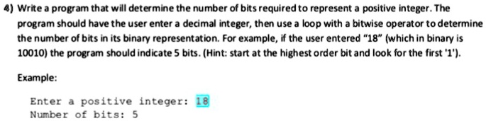 4) Write a program that will determine the number of bits required to represent a positive ...
