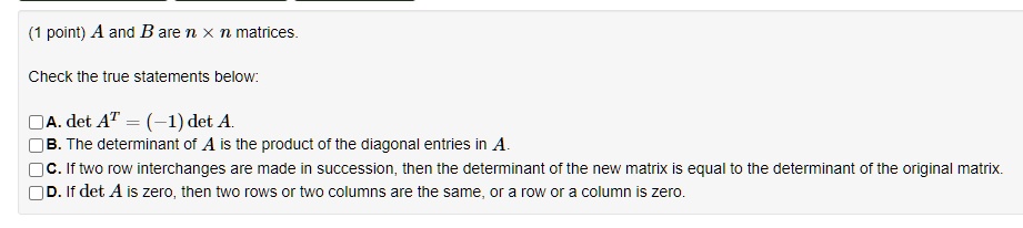 SOLVED: Point A and B are n x n matrices. Check the true statements below: A. det A^T = (âˆš1 ...