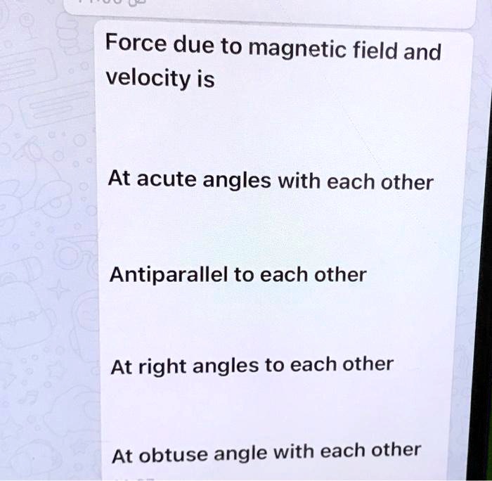 SOLVED: Force due to magnetic field and velocity is At acute angles ...