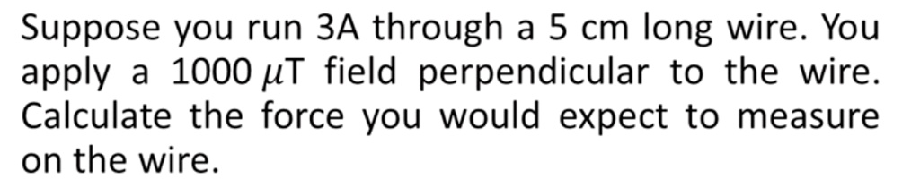 suppose you run 3a through a 5 cm long wire you apply a 1000 pt field ...