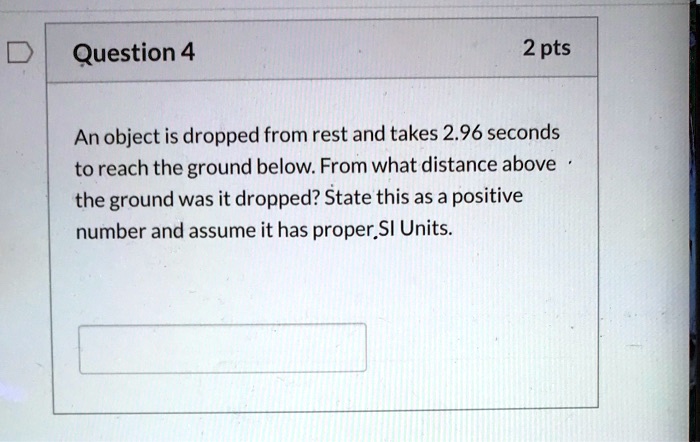 Question 4 2 pts An object is dropped from rest and takes 2.96 seconds ...