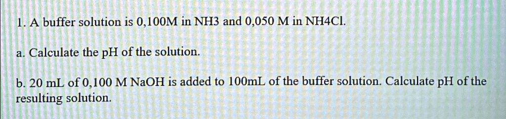 SOLVED: A buffer solution is 0,100M in NH3 and 0,050M in NH4Cl. a. Calculate the pH of the ...