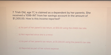 SOLVED: 7. Trish Old, age 17 , is claimed as a dependent by her parents ...