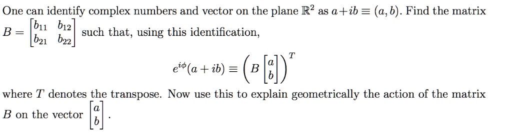 One can identify complex numbers and vector on the plane ℝ^2 as a + ib = (a, b). Find the matrix ...