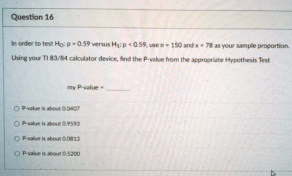 question 16 in order to test ho p 059 versus h1 p 059 use n 150 and x ...