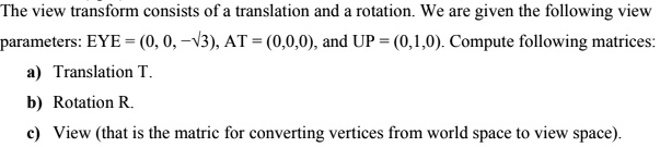 The view transform consists of a translation and a rotation. We are ...