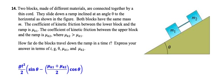 14. Two blocks, made of different materials, are connected together by a thin cord. They slide ...