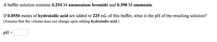 A buffer solution contains 0.254 M ammonium bromide and 0.398 M ammonia If 0.0556 moles of ...